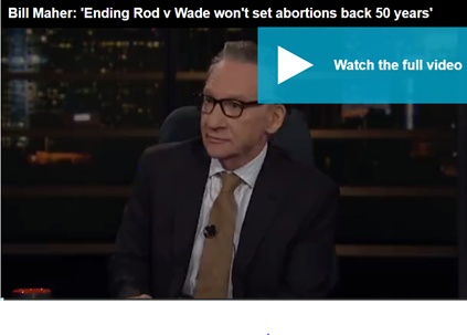 Maher: “Ending Rowe v Wade won’t set the U.S. back 50 years.” | The ...